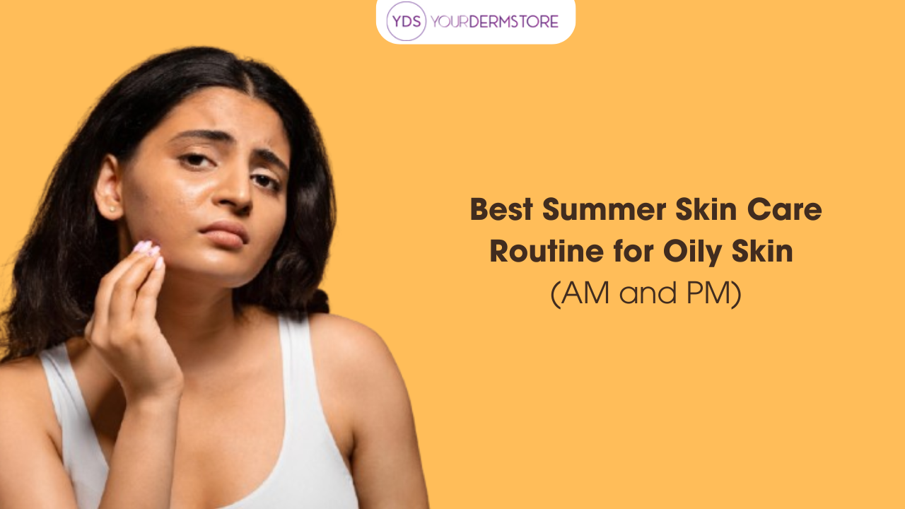 Best Summer Skin Care Routine for Oily Skin (AM and PM) – yourdermstore